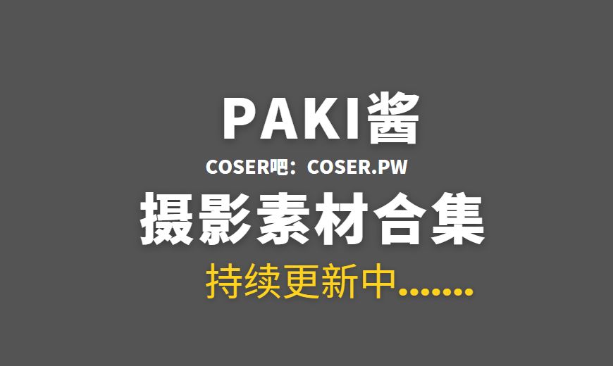 动漫博主 PAKI酱 7套COS作品合集打包[258P/2.44GB] – Coser吧
