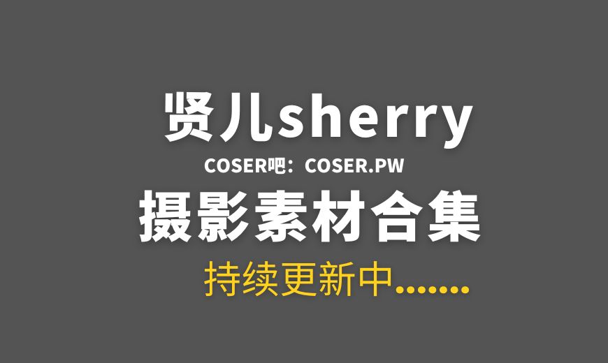 动漫博主 贤儿sherry 24套cos作品最全合集[340P/2.38GB] – Coser吧