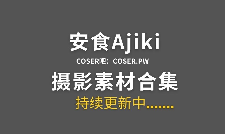 动漫博主 安食Ajiki 10套cosplay作品合集[363P/3.86GB] – Coser吧