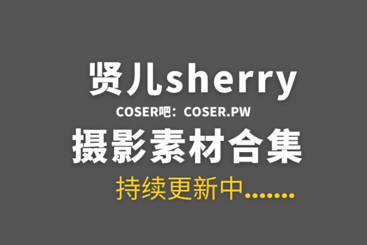 动漫博主 贤儿sherry 24套cos作品最全合集[340P/2.38GB] – Coser吧
